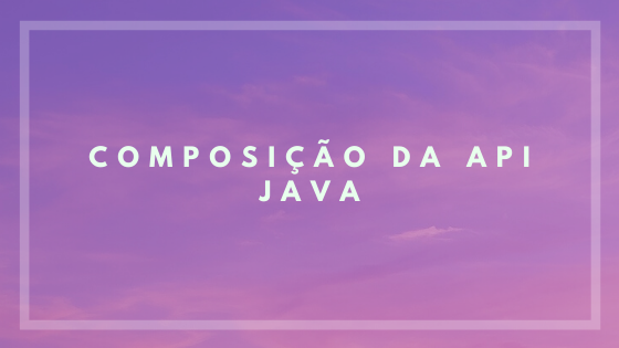 Composição da API Java - Viciados em Java