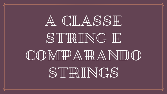 A classe String e Comparando Strings - Viciados em Java