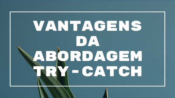 Vantagens da Abordagem Try-Catch - Viciados em Java